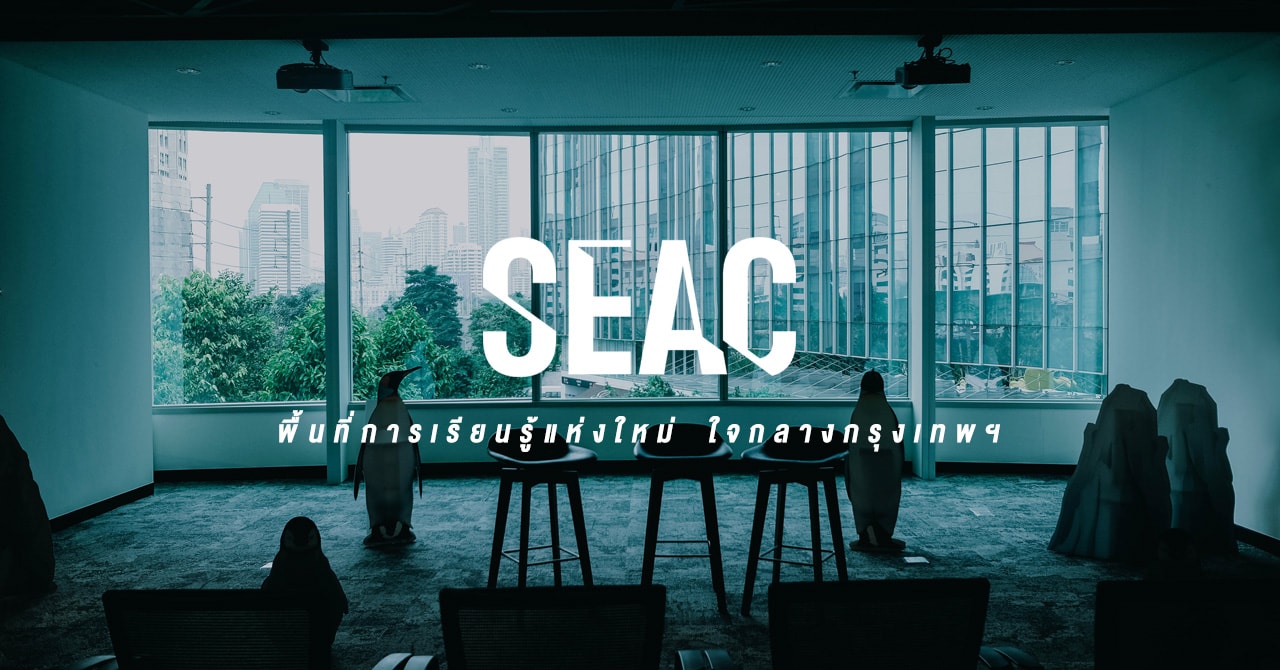 SEAC : พื้นที่การเรียนรู้แห่งใหม่ ใจกลางกรุงเทพฯ - Urban Creature